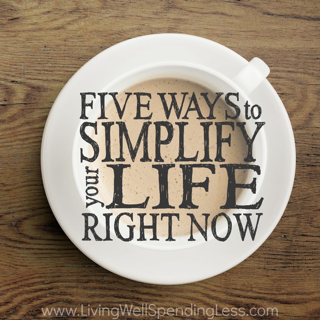 5 Ways to Simplify Your Life Right Now Square 1 - Living Well Spending ... 5 Ways to Simplify Your Life Right Now Square 1 - Living Well Spending ...
