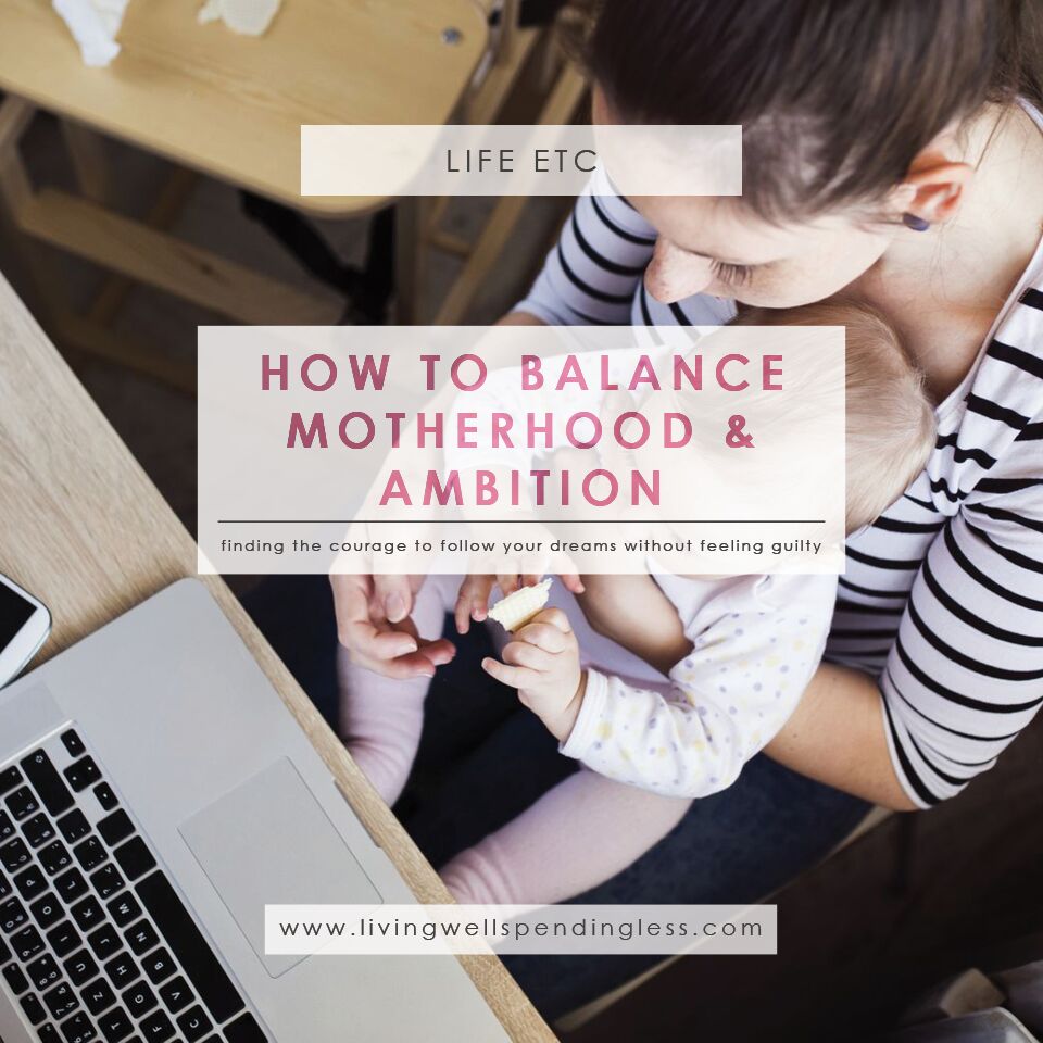 How To Balance Motherhood And Ambition Living Well Spending Less®