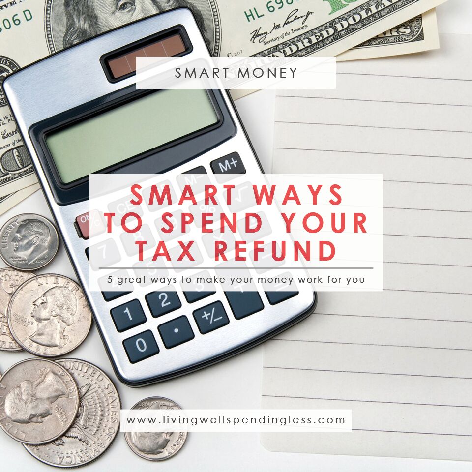 5 Smart Ways to Spend Your Tax Refund - Living Well Spending Less® 5 Smart Ways to Spend Your Tax Refund - Living Well Spending Less®